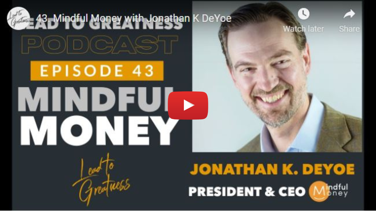 [VIDEO] Lead to Greatness Podcast | Mindful Money with Jonathan DeYoe - Mindful Money